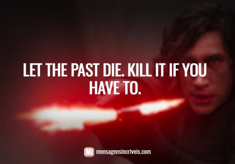 Let the past die. Kill it if you have to.
