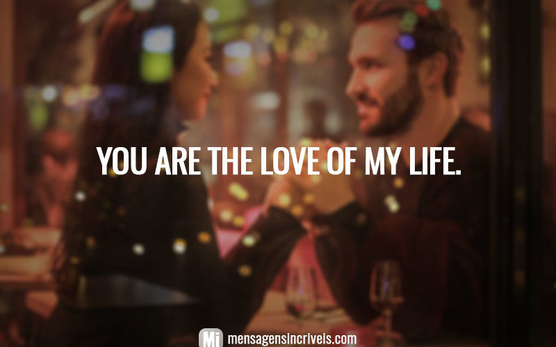 You are the love of my life.