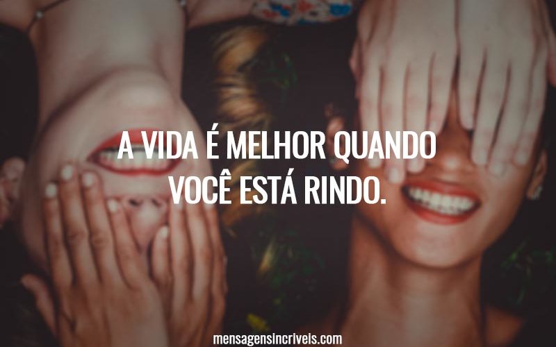 A vida é melhor quando você está rindo.