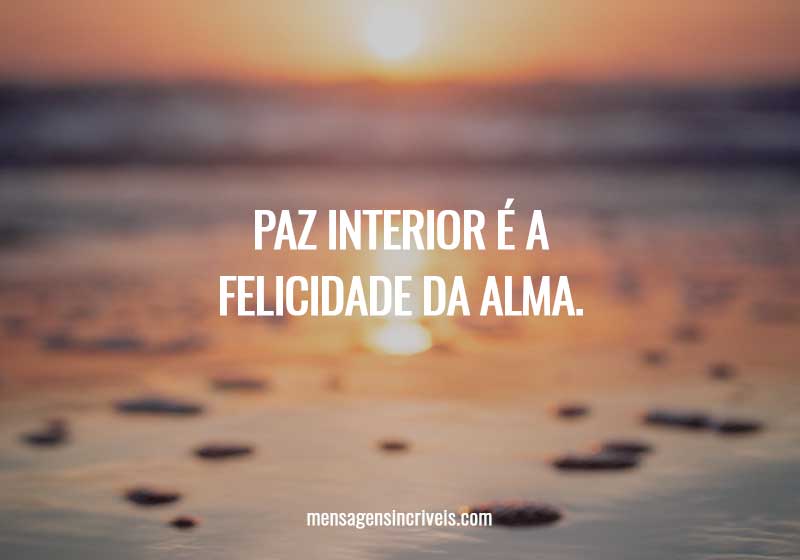 Paz interior é a felicidade da alma.