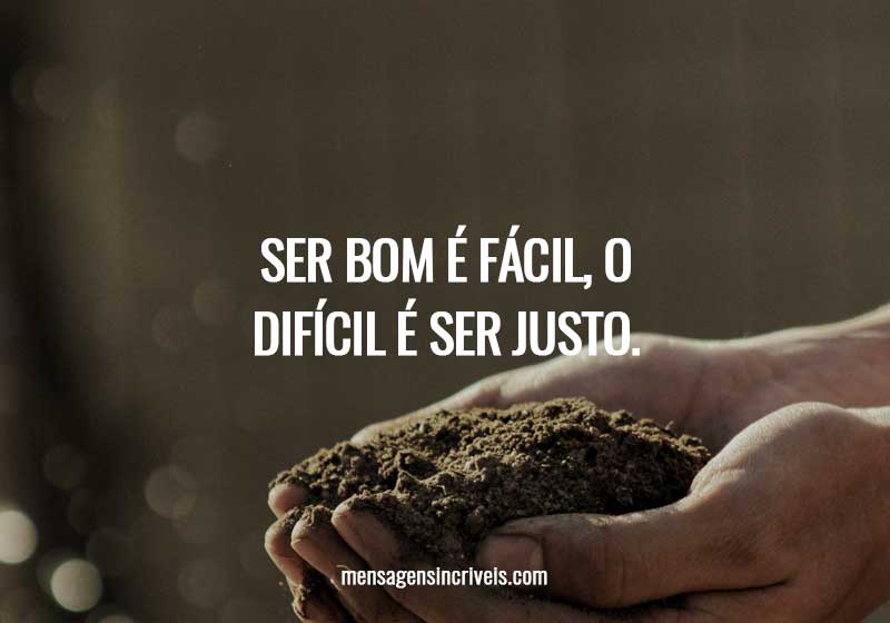 Ser bom é fácil, o difícil é ser justo.