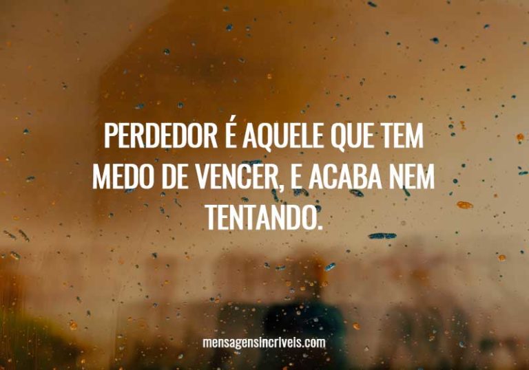 Perdedor é aquele que tem medo de vencer, e acaba nem tentando.